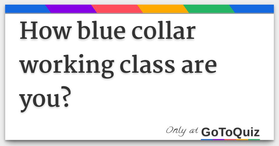 how blue collar working class are you?
