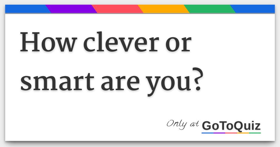 how clever or smart are you?