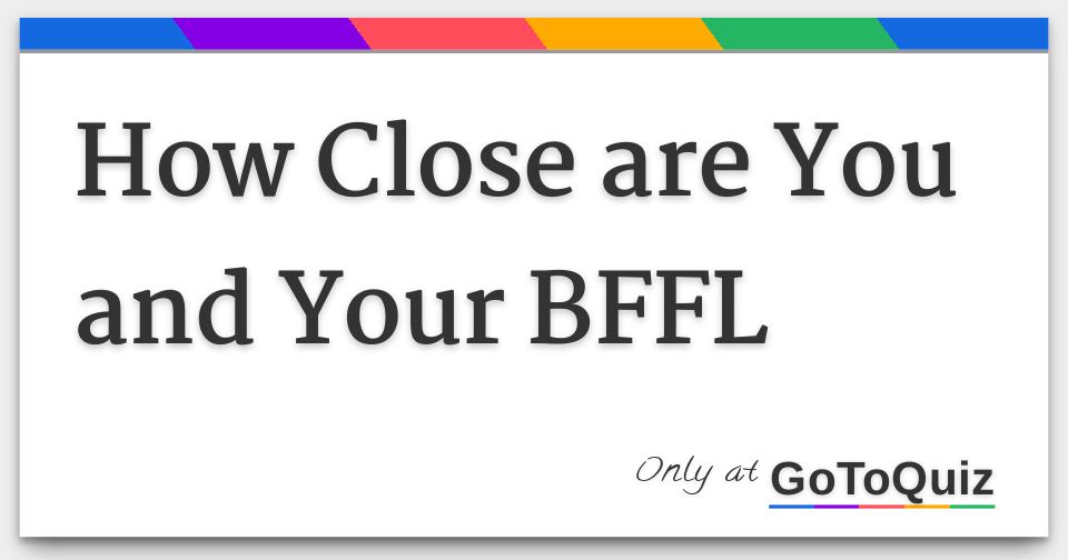 How Close are You and Your BFFL