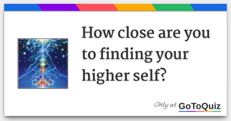 How close are you to finding your higher self?