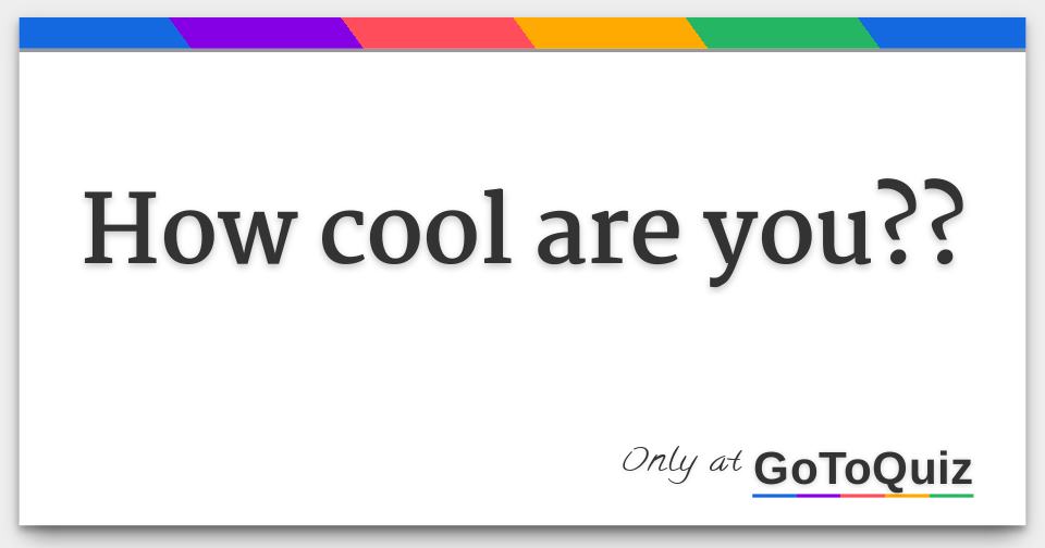 how cool are you??