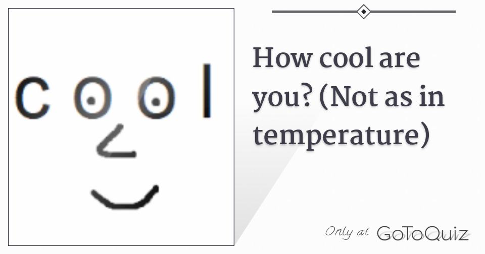 How cool are you? (Not as in temperature)