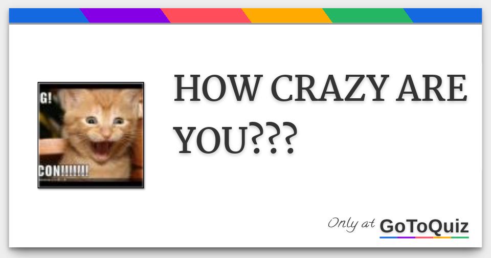 HOW CRAZY ARE YOU???
