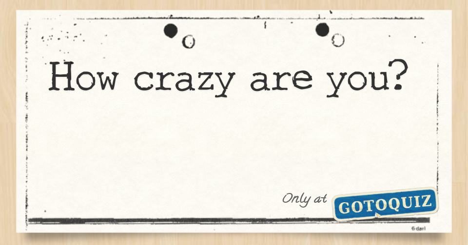 How crazy are you?