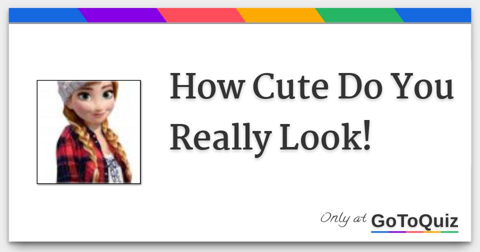 How Cute Do You Really Look!