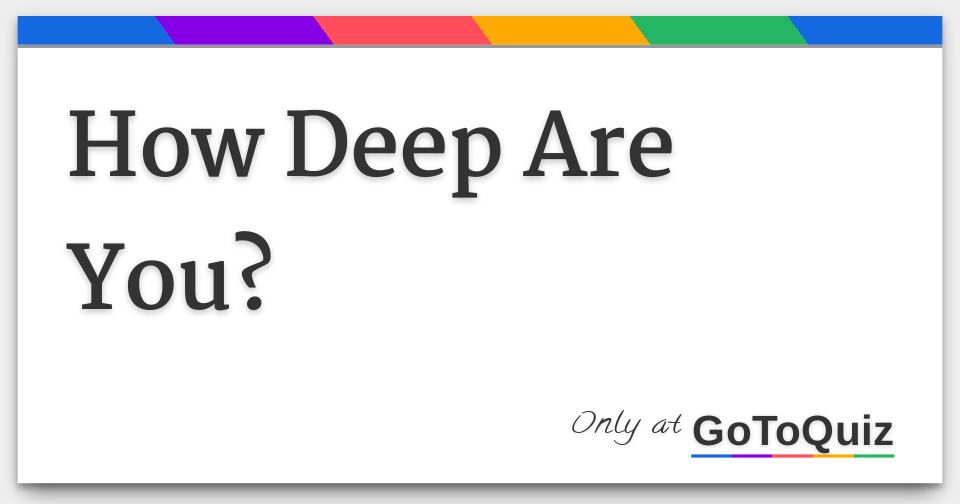 How Deep Are You?