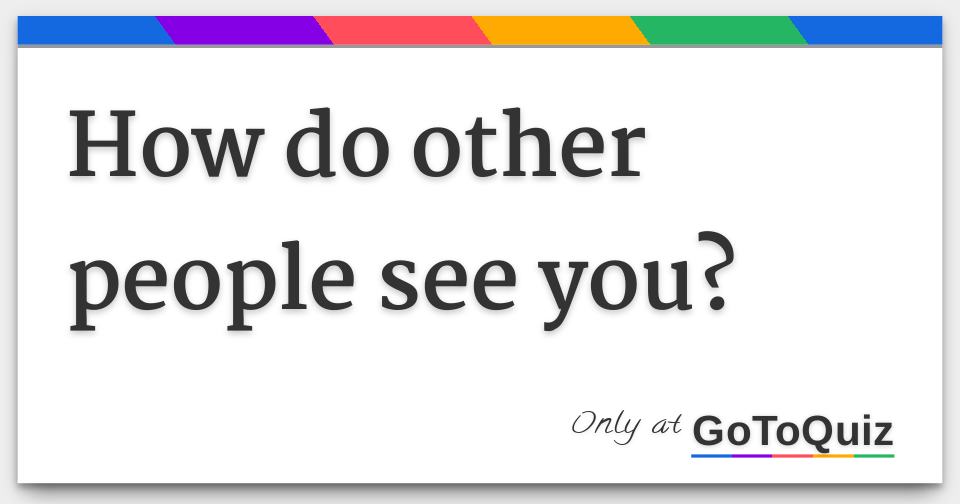 How do other people see you?
