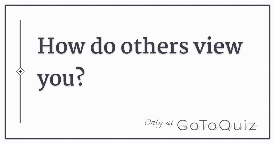 How do others view you?