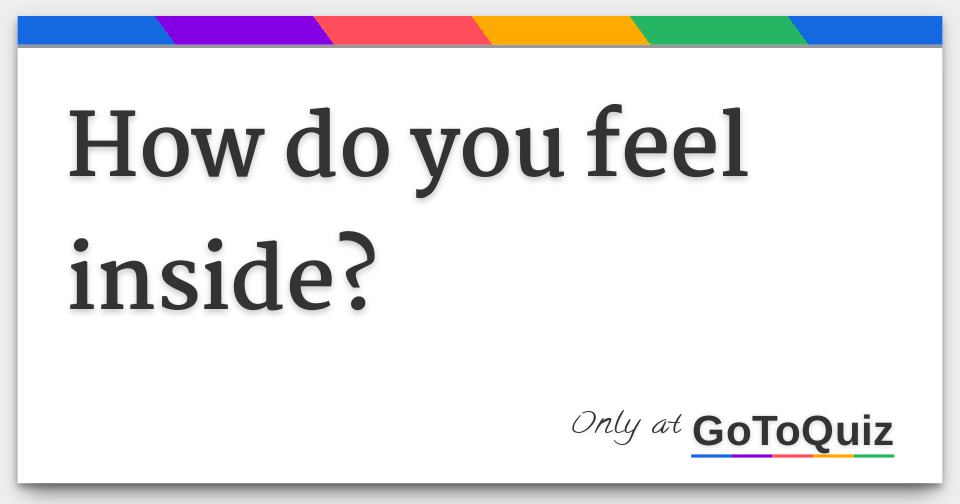 How do you feel inside?