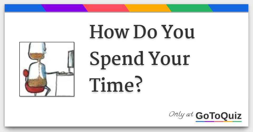 How Do You Spend Your Time?