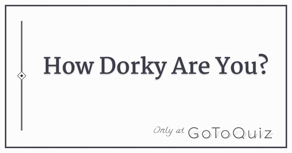 How Dorky Are You?