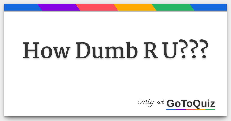 Results: How Dumb R U???