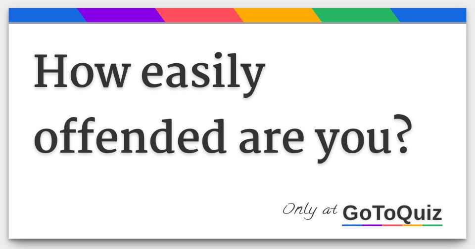 How easily offended are you? How easily offended are you?