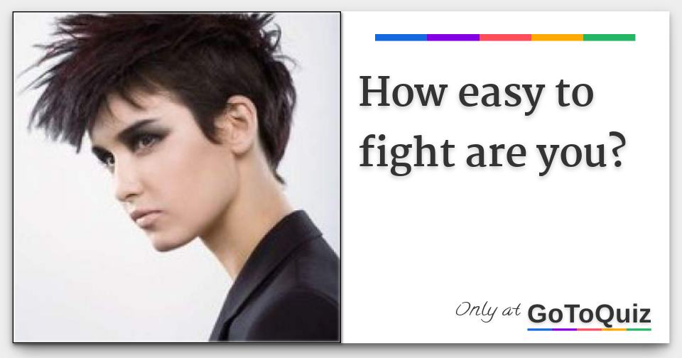 How easy to fight are you?