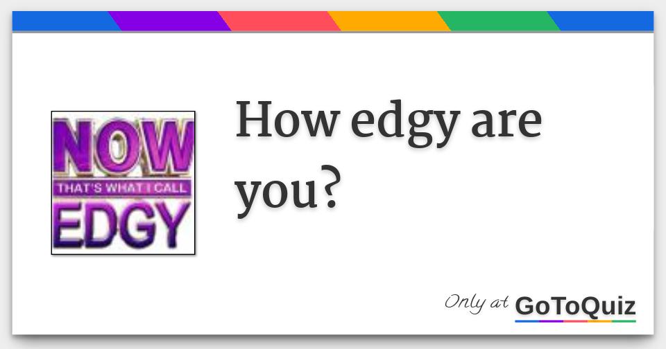 How edgy are you?