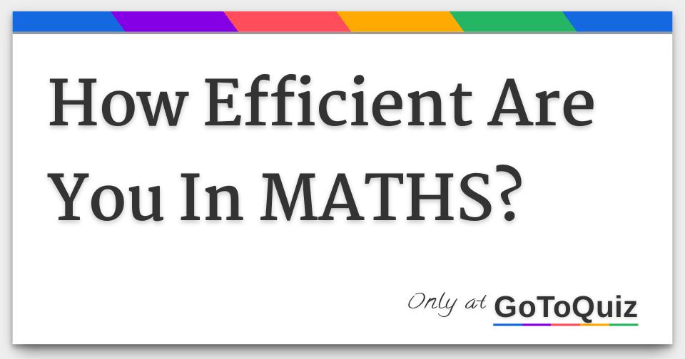 How Efficient Are You In MATHS?