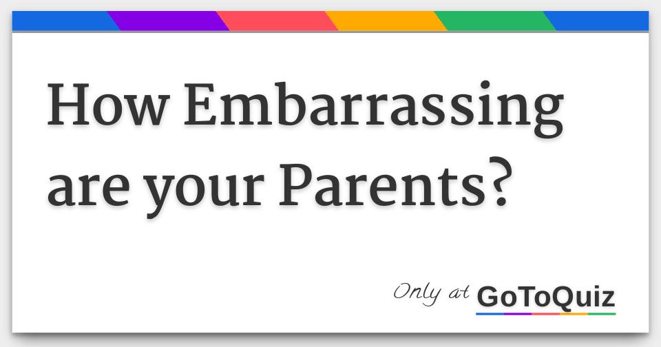 How Embarrassing are your Parents?