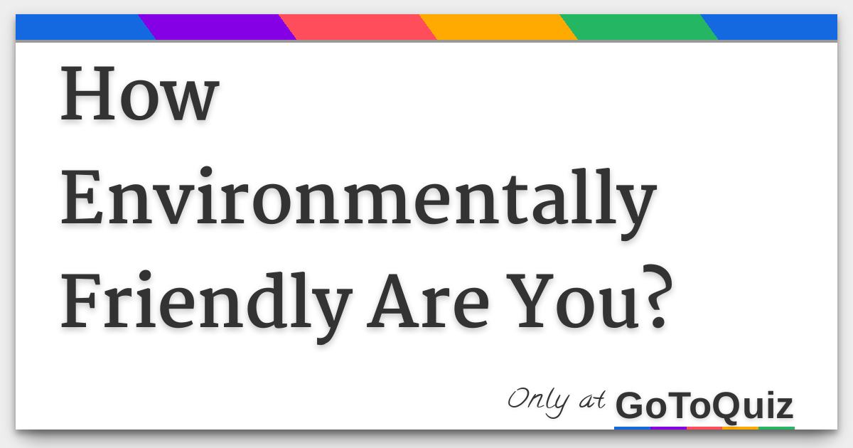 How Environmentally Friendly Are You?