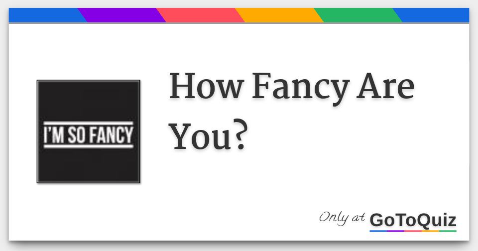 How Fancy Are You?