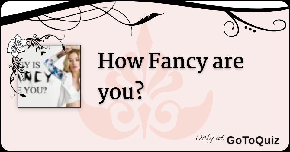 How Fancy are you?