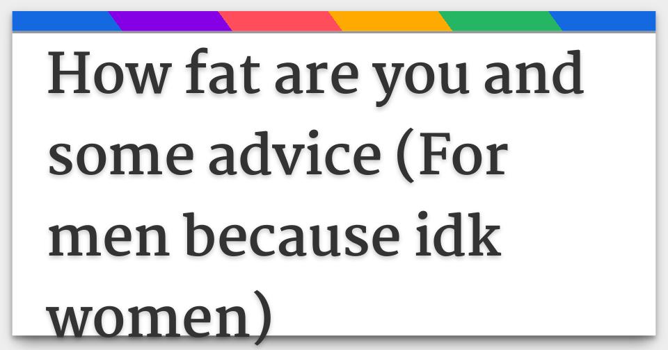 Results: How fat are you and some advice (For men because idk women)