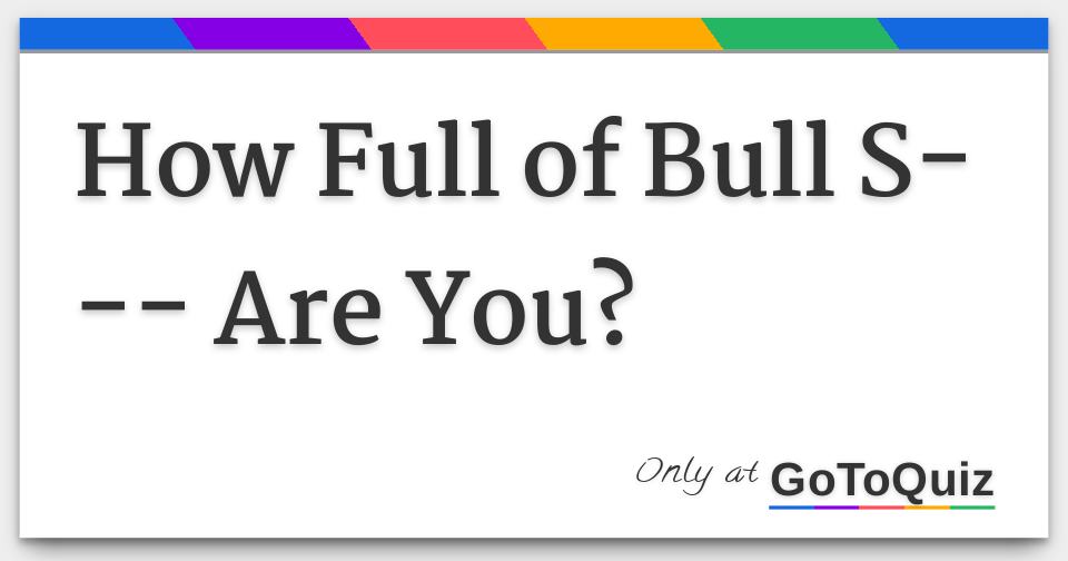 How Full of Bull S--- Are You?
