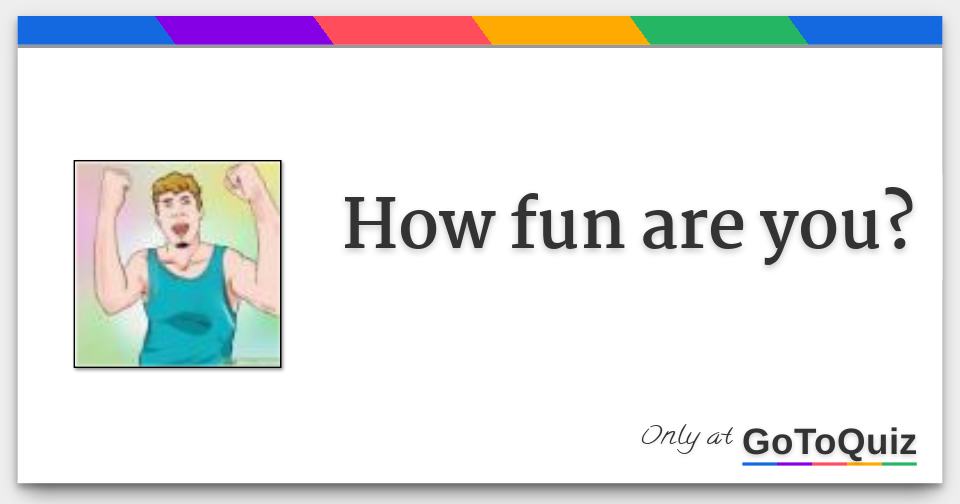 How fun are you?