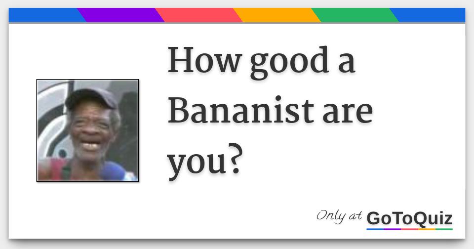 How good a Bananist are you?