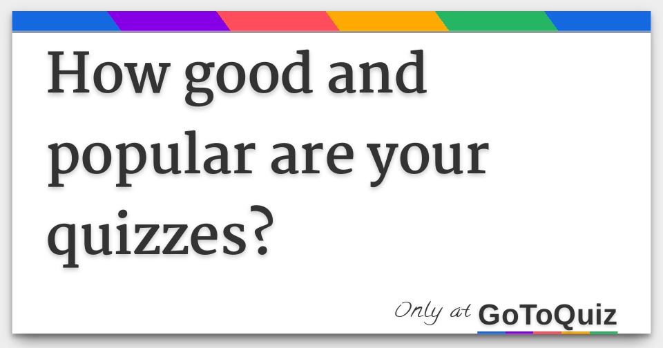How good and popular are your quizzes?