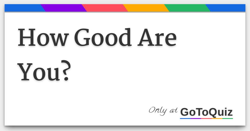 How Good Are You?