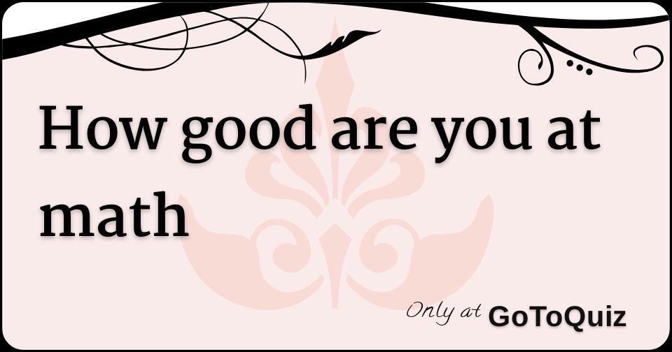 how good are you at math