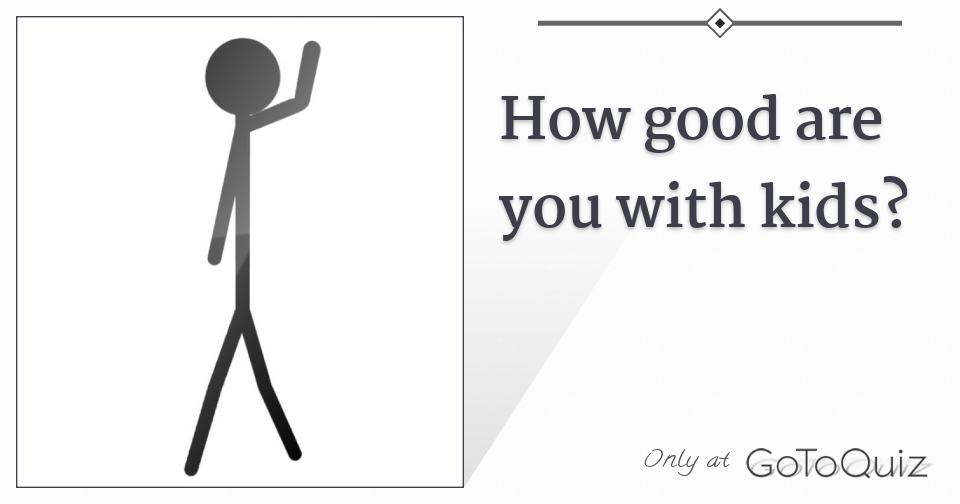How good are you with kids?