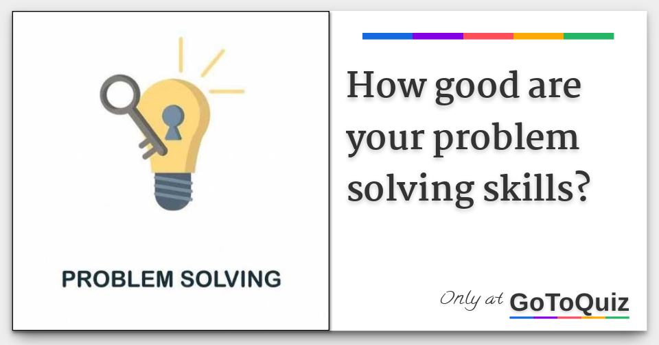 How good are your problem solving skills?