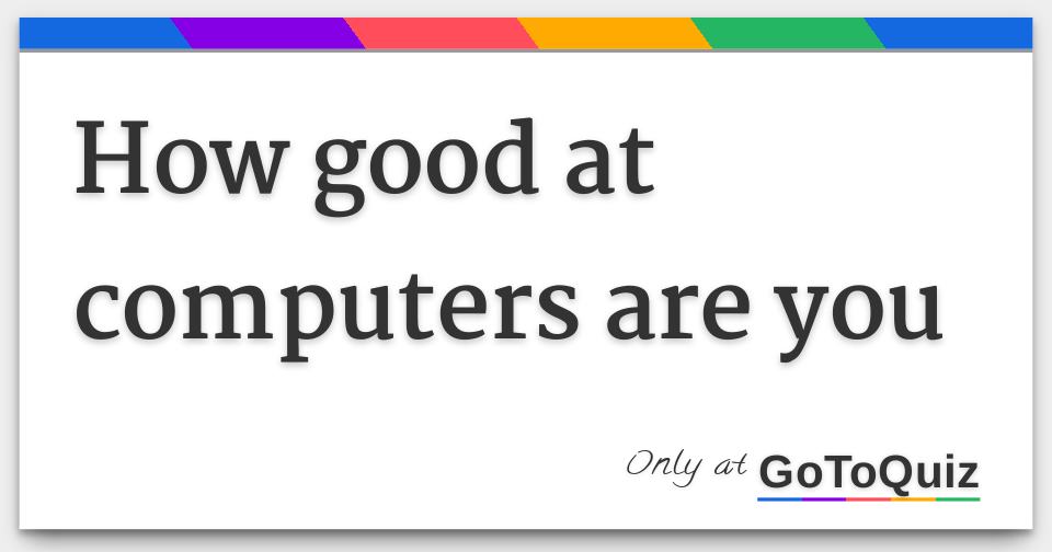 How good at computers are you