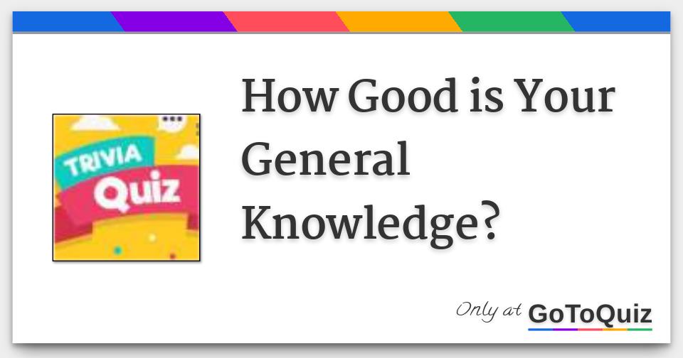 How Good Is Your General Knowledge how-good-is-your-general-knowledge