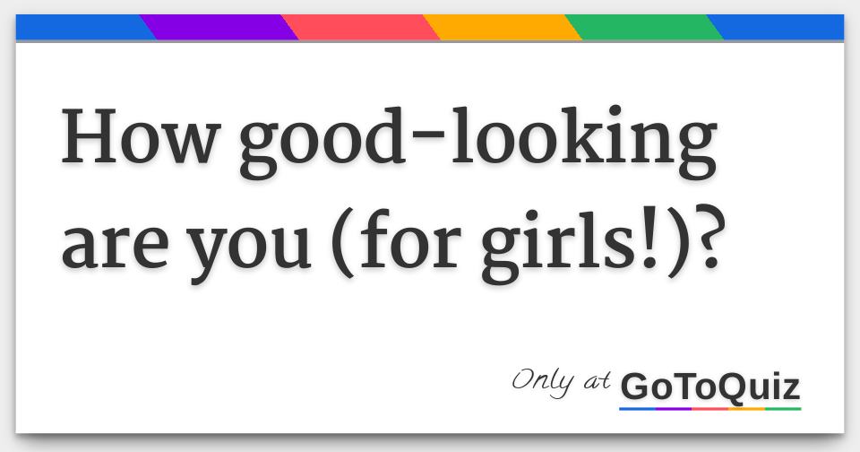 How good-looking are you (for girls!)?