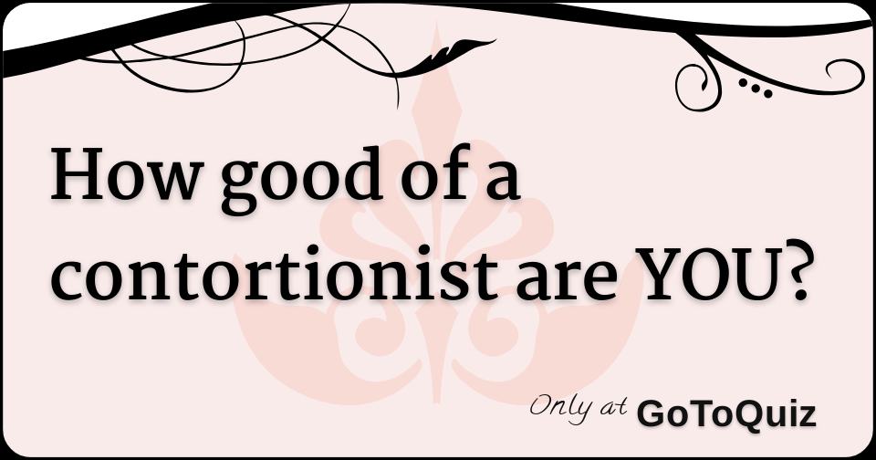 How good of a contortionist are YOU?