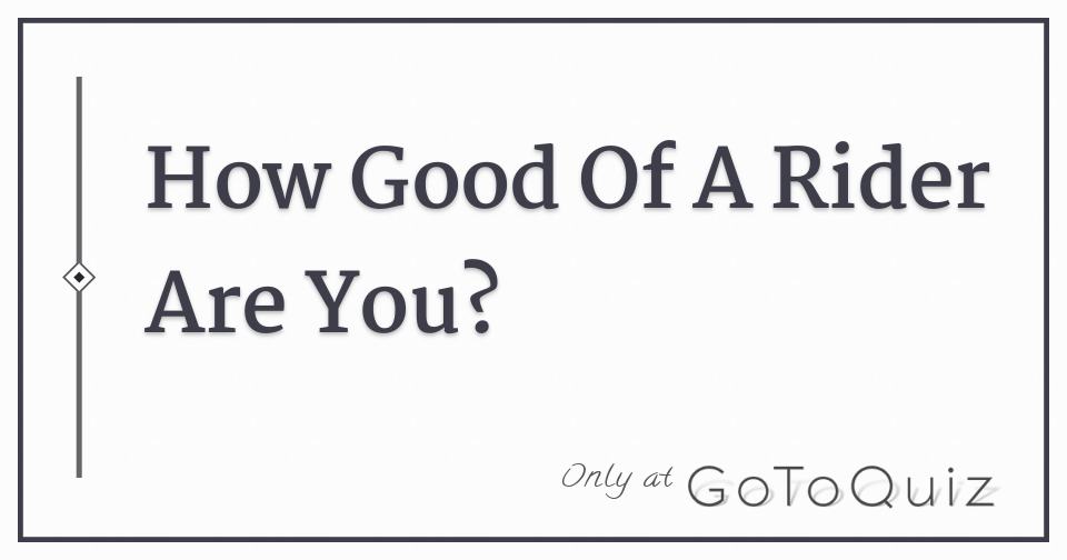 How Good Of A Rider Are You?