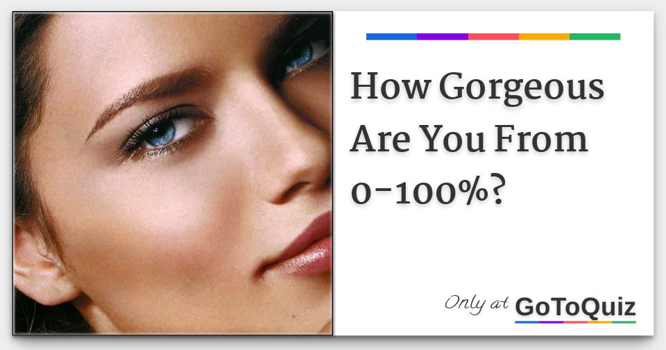 How Gorgeous Are You From 0-100%?