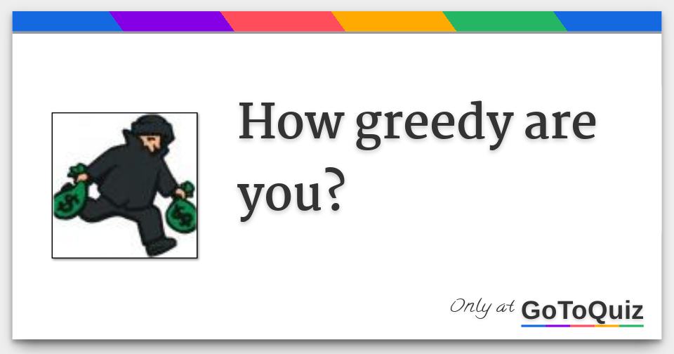 How greedy are you?