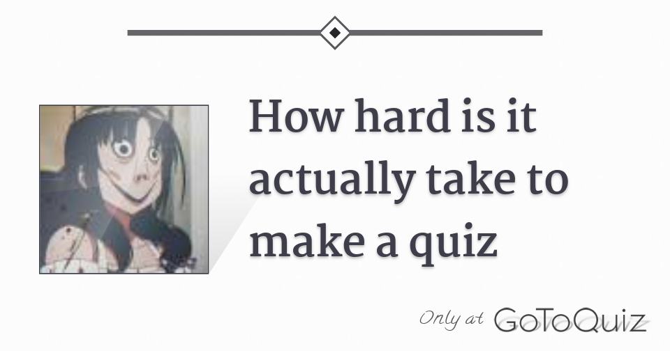 How hard is it actually take to make a quiz