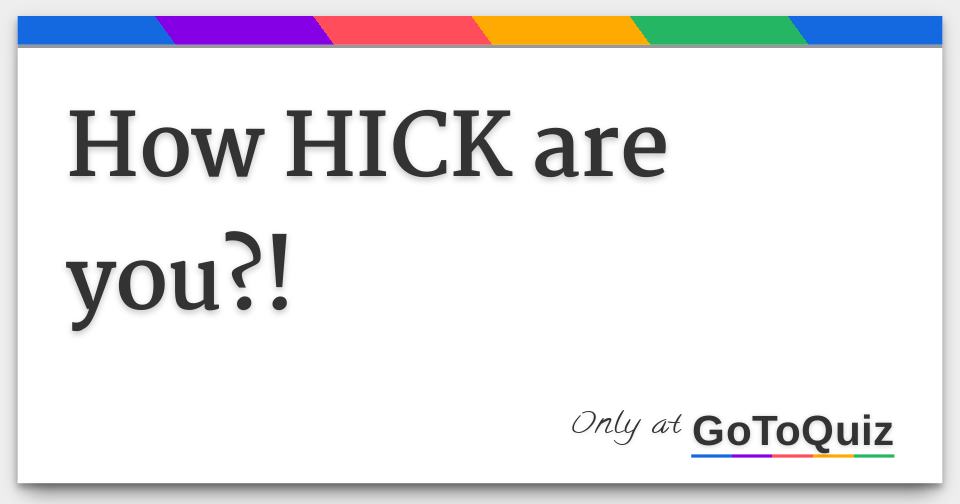 How HICK are you?!