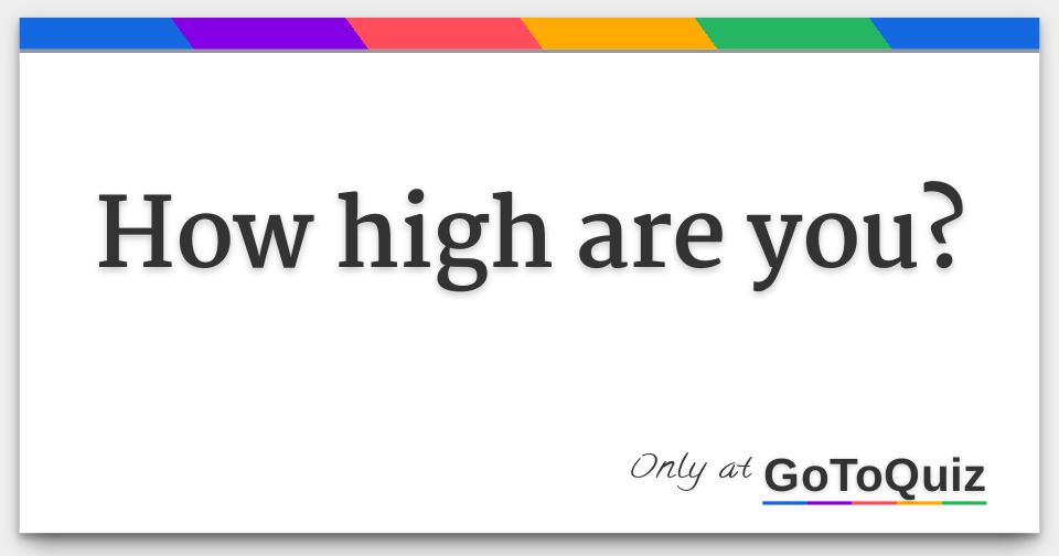 How high are you?
