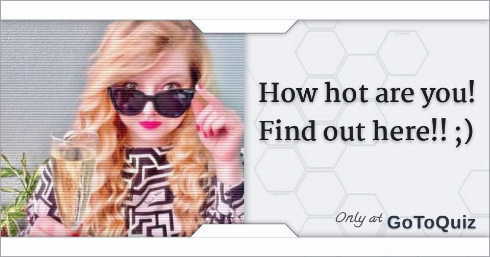 Results: How hot are you! Find out here!! ;)