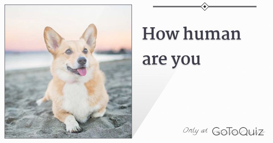 How human are you