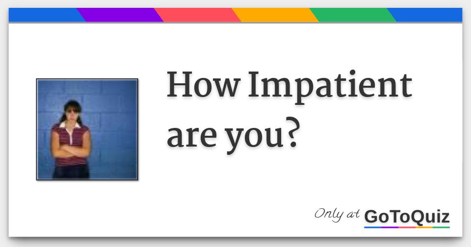 How Impatient are you?
