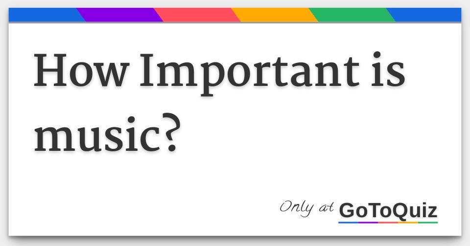 How Important is music?