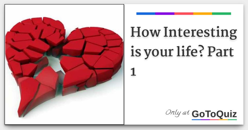 How Interesting is your life? Part 1