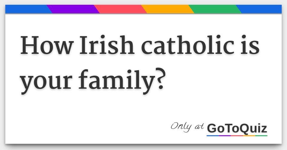 How Irish catholic is your family?