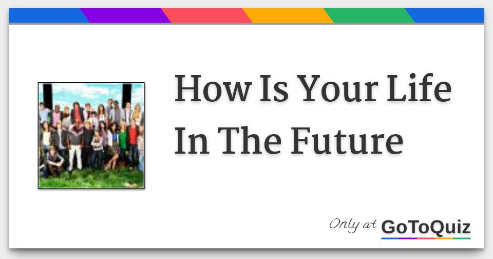 How Is Your Life In The Future